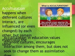 Acculturation and Assimilation the way to see the different views of a ...