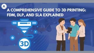 A Comprehensive Guide to 3D Printing FDM, DLP, and SLA Explained | PDF