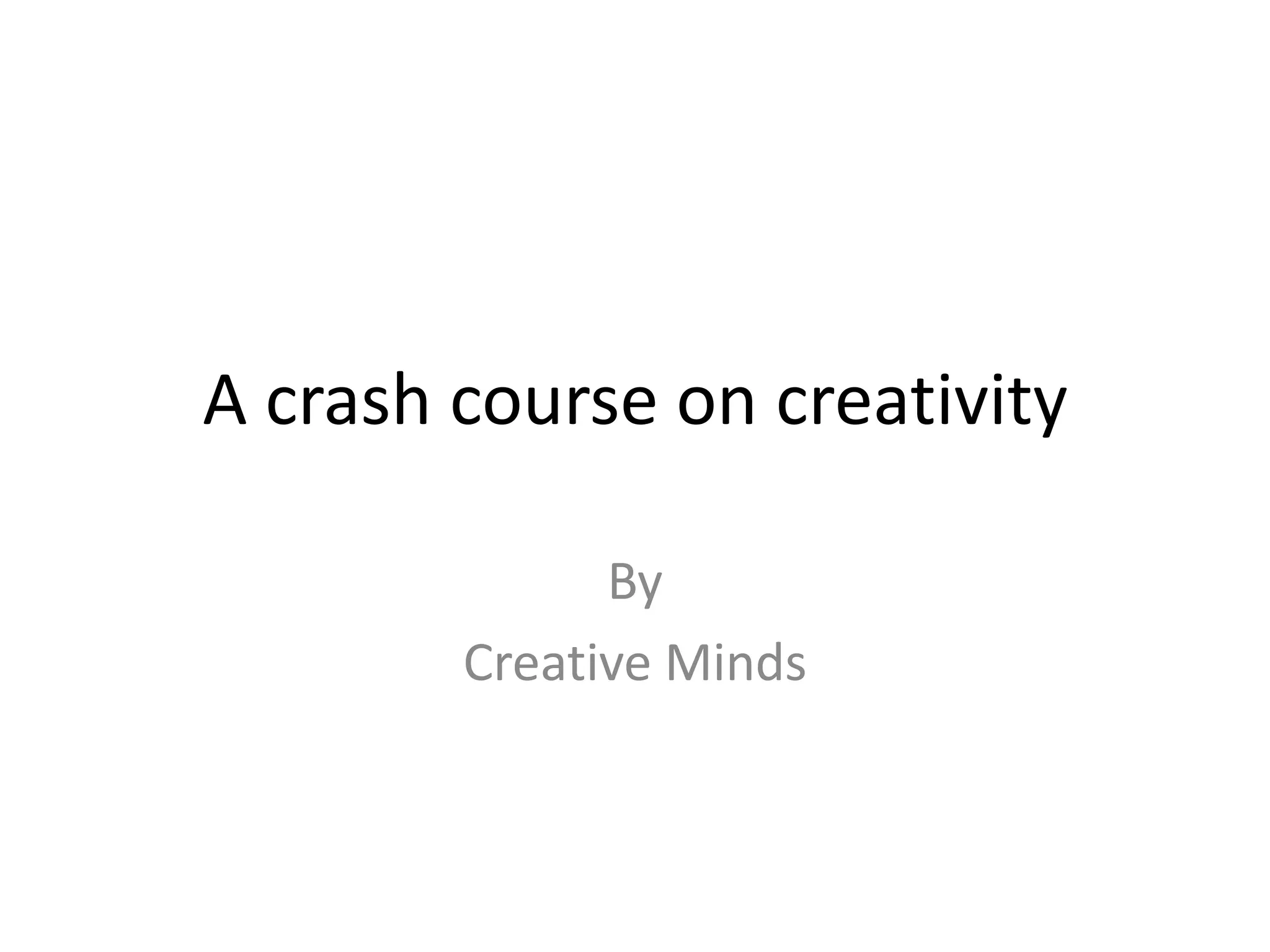 A crash course on creativity by creative minds | PPTX
