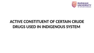 ACTIVE CONSTITUENT OF CERTAIN CRUDE DRUGS USED IN INDIGENOUS SYSTEM-1.pptx