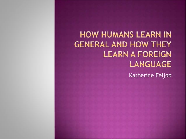 how humans learn in general and how they learn a foreign language | PPT