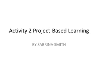 Activity 2 project based learning | PPTX