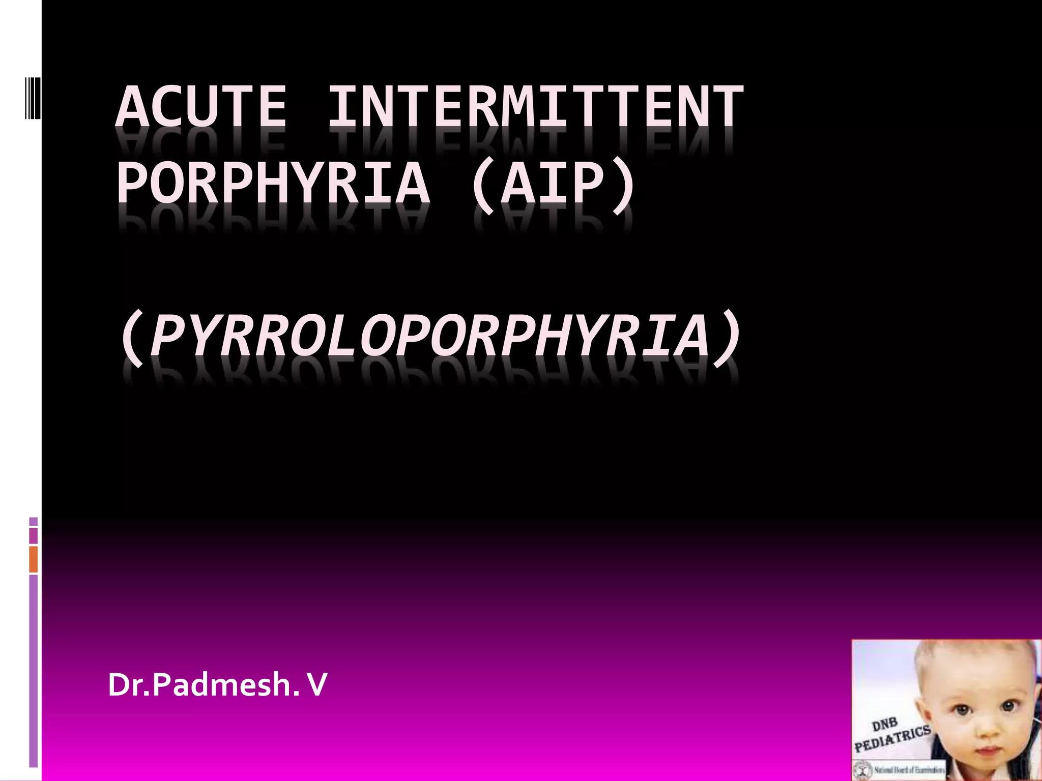 Acute Intermittent Porphyria ( AIP ) Dr Padmesh | PPTX