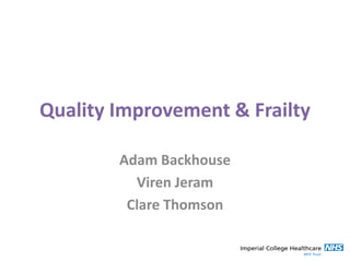 Adam backhouse, Viren Jeram, Clare thomson QI and frailty | PPTX