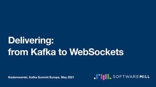 Delivering: from Kafka to WebSockets | Adam Warski, SoftwareMill | PDF