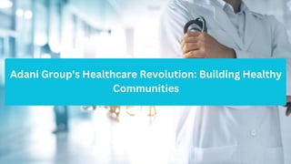 Adani Group's Healthcare Revolution Building Healthy Communities.pptx