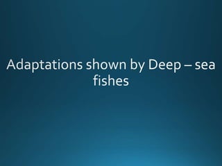 Adaptations in deep sea fishes | PPTX
