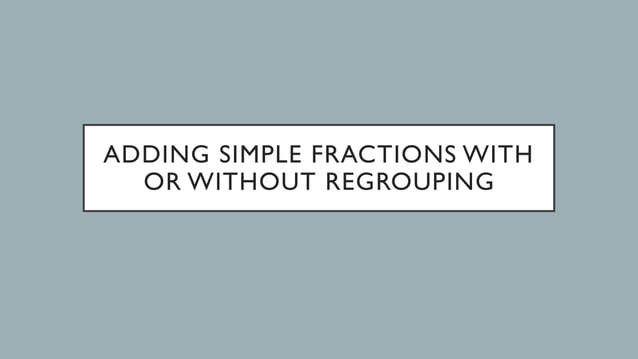 ADDING SIMPLE FRACTIONS WITH OR WITHOUT REGROUPING.pptx