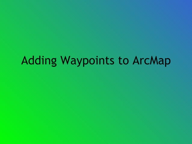 Adding waypoints to Arc Map | PPT | Technology & Computing