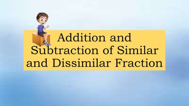 Addition and Subtraction of Similar and Dissimilar Fraction.pptx