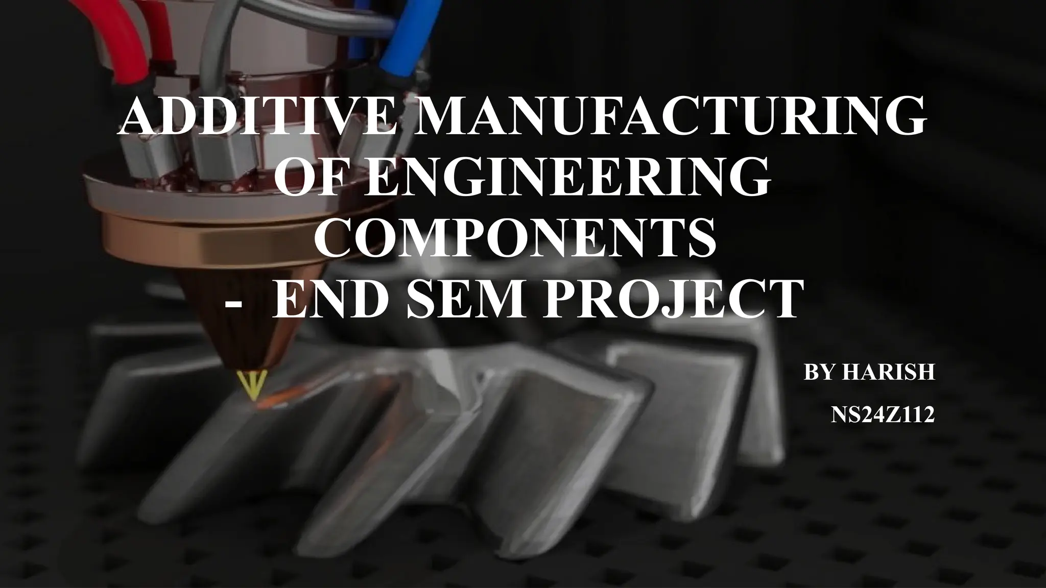 ADDITIVE MANUFACTURING OF ENGINEERING COMPONENTS _ - END SEM PROJECT _.pptx