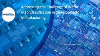 Addressing the Challenge of Wafer Map Classification in Semiconductor Manufacturing.pptx ...