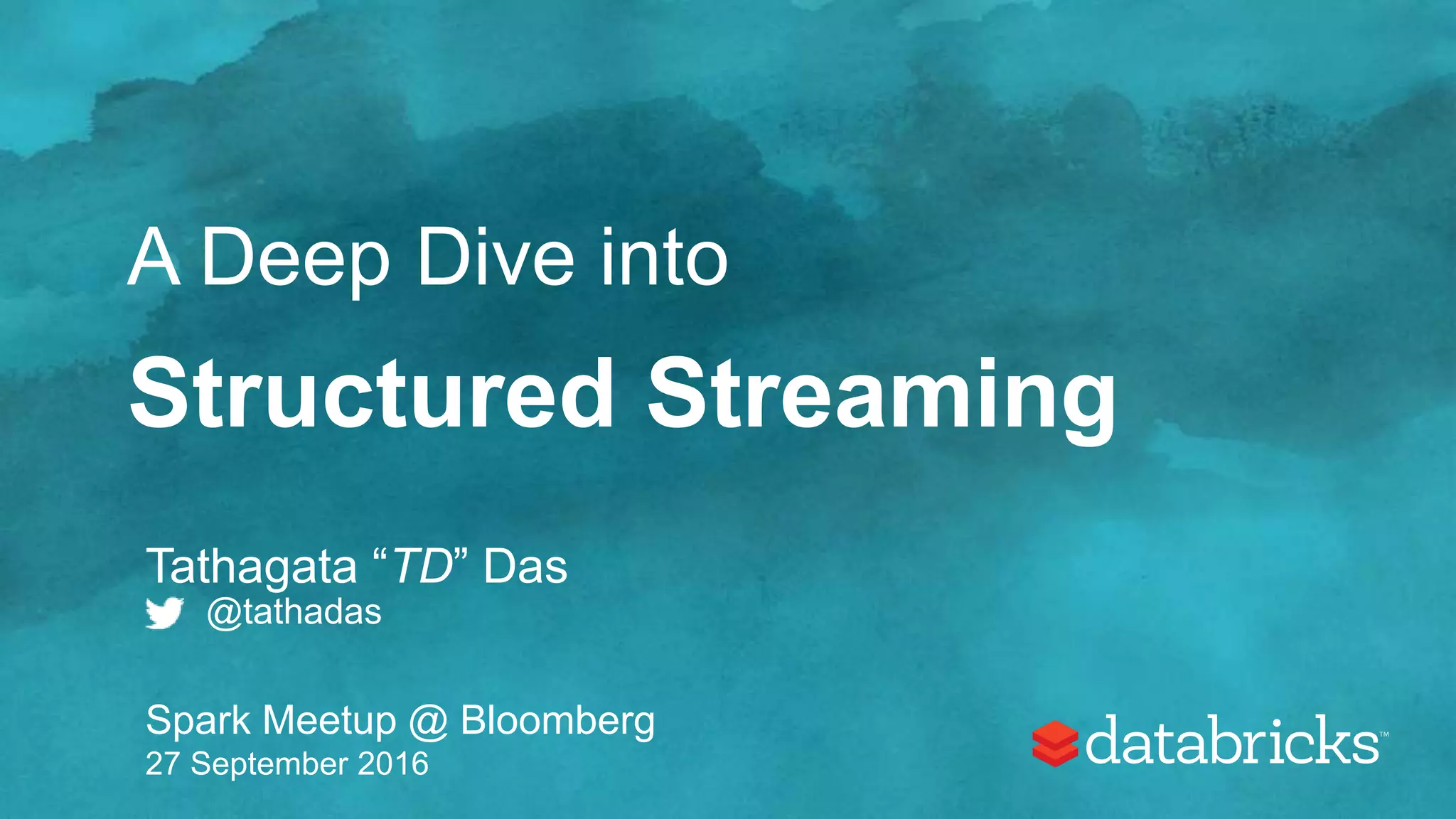 A Deep Dive into Structured Streaming: Apache Spark Meetup at Bloomberg 2016 | PPTX