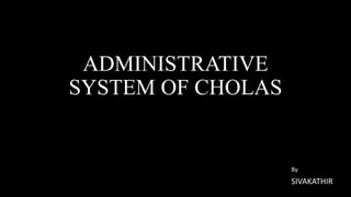 ADMINISTRATIVE SYSTEM OF CHOLAS.pptx