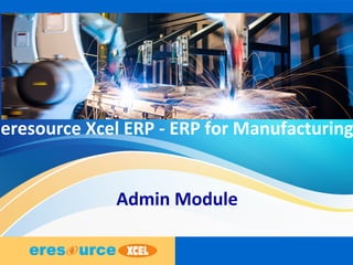 eresource Xcel ERP | ERP For Manufaturing Indusrty | Admin Module | PPT