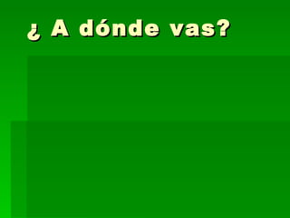 A dónde vas | PPT