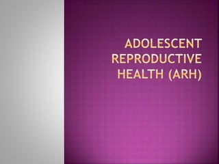 ADOLESCENT REPRODUCTIVE HEALTH (ARH).pptx