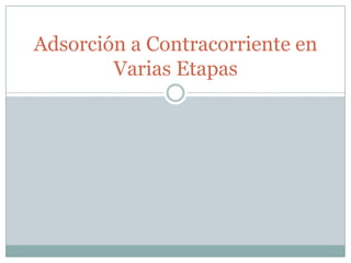 Adsorción a contracorriente en varias etapas | PPTX