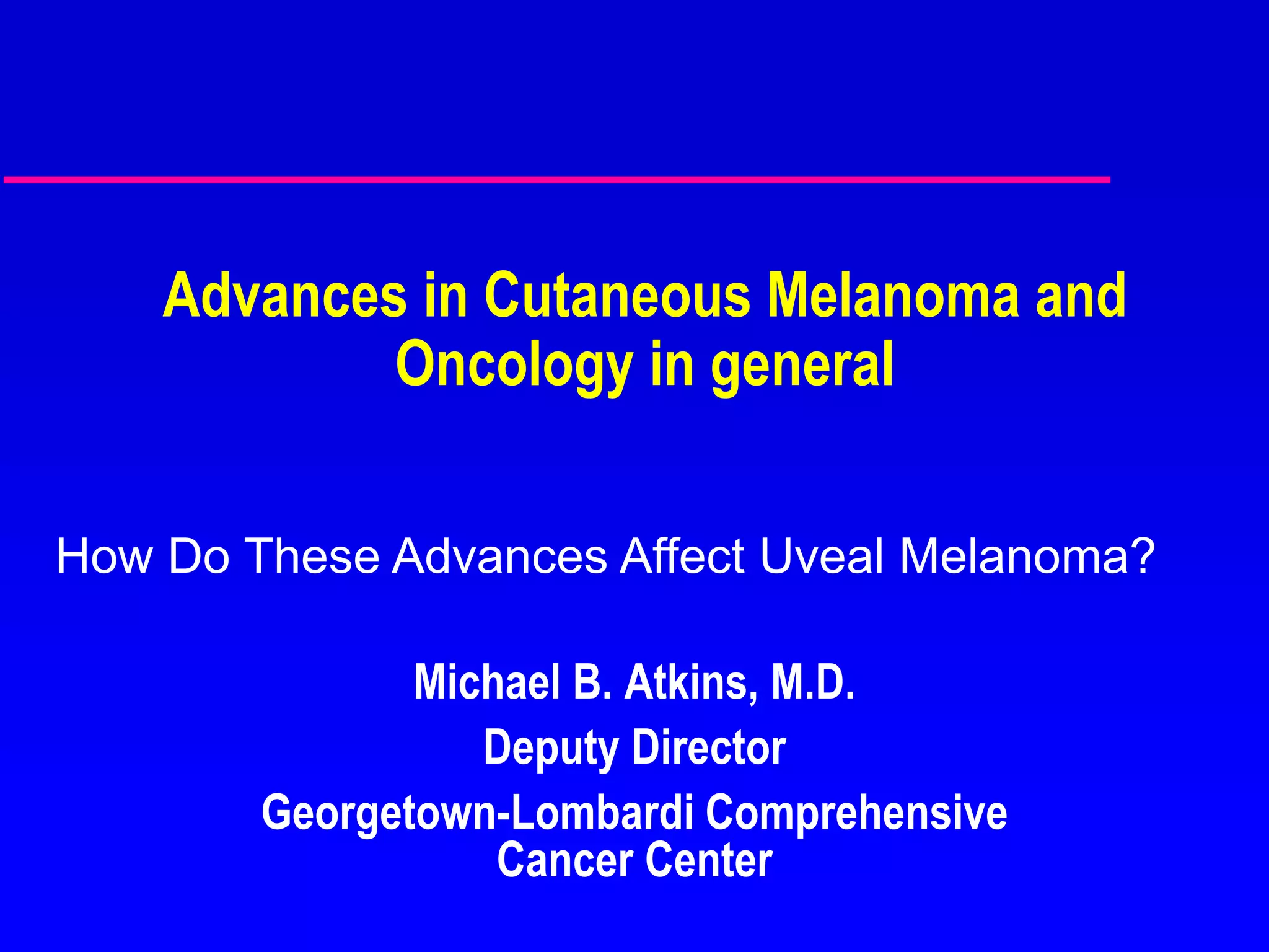 Advances in Melanoma Oncology - Mike Atkins, MD | PPT