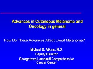 Advances in Melanoma Oncology - Mike Atkins, MD | PPTX
