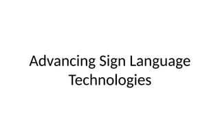 Advancing Sign Language Technologies.pptx