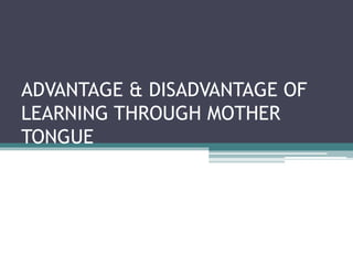 Advantage & disadvantage of learning through mother tongue | PPTX