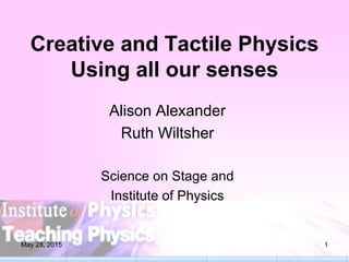 Alison Alexander and Ruth Wiltsher: Creative and Tactile Physics | PPT