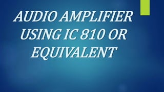 AUDIO AMPLIFIER USING IC 810 OR EQUIVALENT.pptx