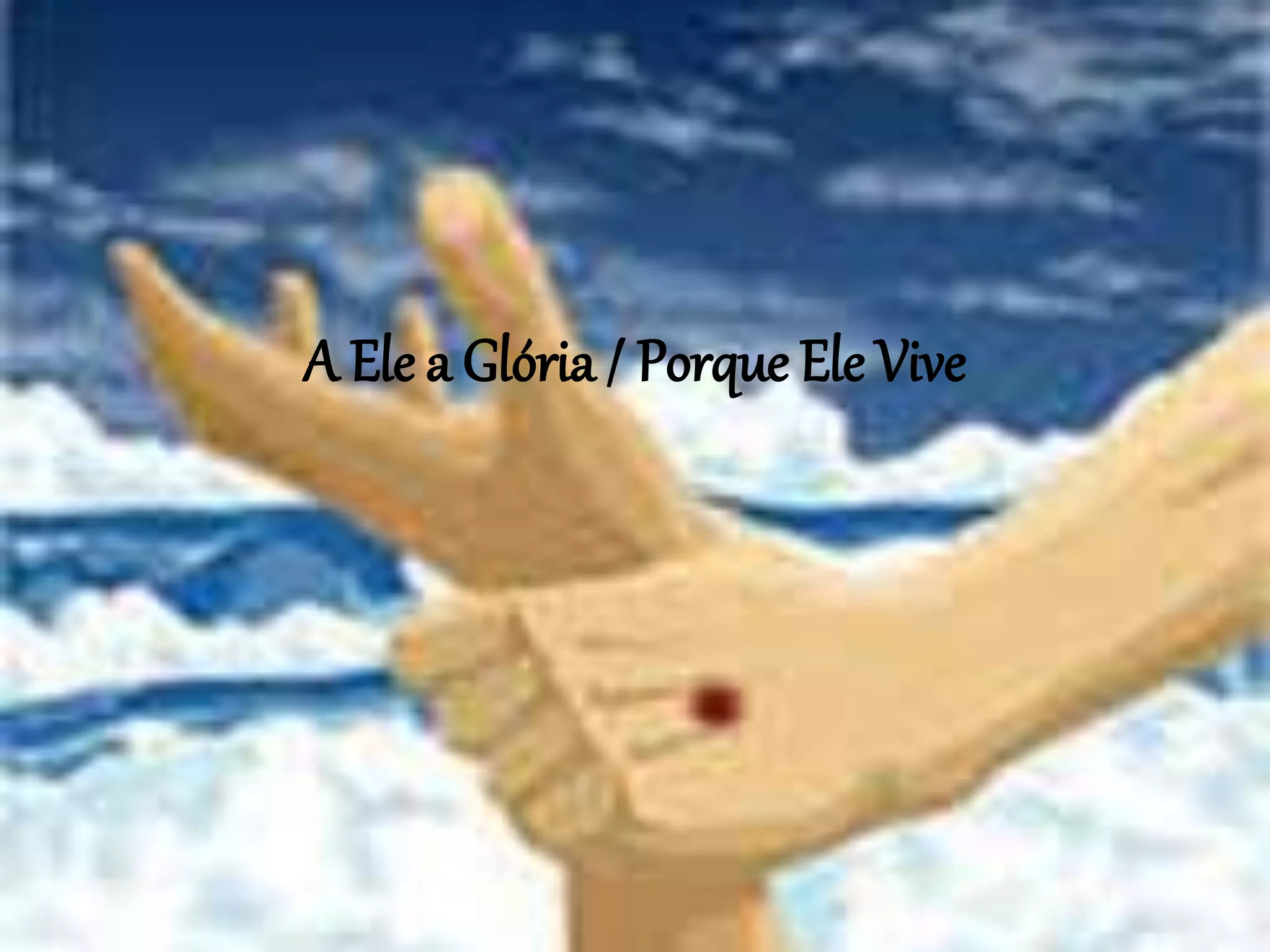 A ele a glória porque ele vive | PPT