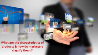 What are the characteristics of products & how do marketers classify ...