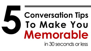 5 Conversation Tips to Make You More Memorable in 30 Seconds or Less | PDF