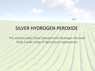 Application in the agriculture sector of Silver Hydrogen Peroxide | PPTX