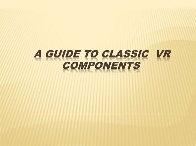 A GUIDE TO CLASSIC VR COMPONENTS.pptx