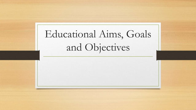 Aims, goals and objectives | PPTX | Educational Assessment | Education