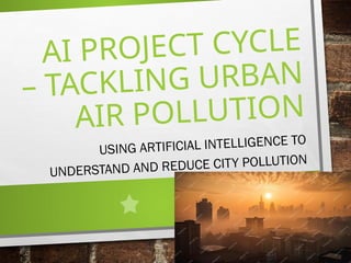 AI Project Cycle Air Pollution in world | PPTX