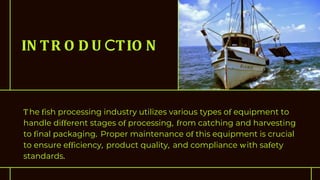 MAJOR EQUIPMENT USED IN FISH PROCESSING INDUSTRY AND ITS MAINTENANCE.pptx