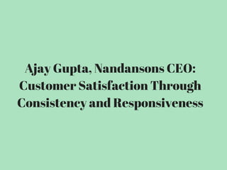 Ajay gupta, nandansons ceo customer satisfaction through consistency ...