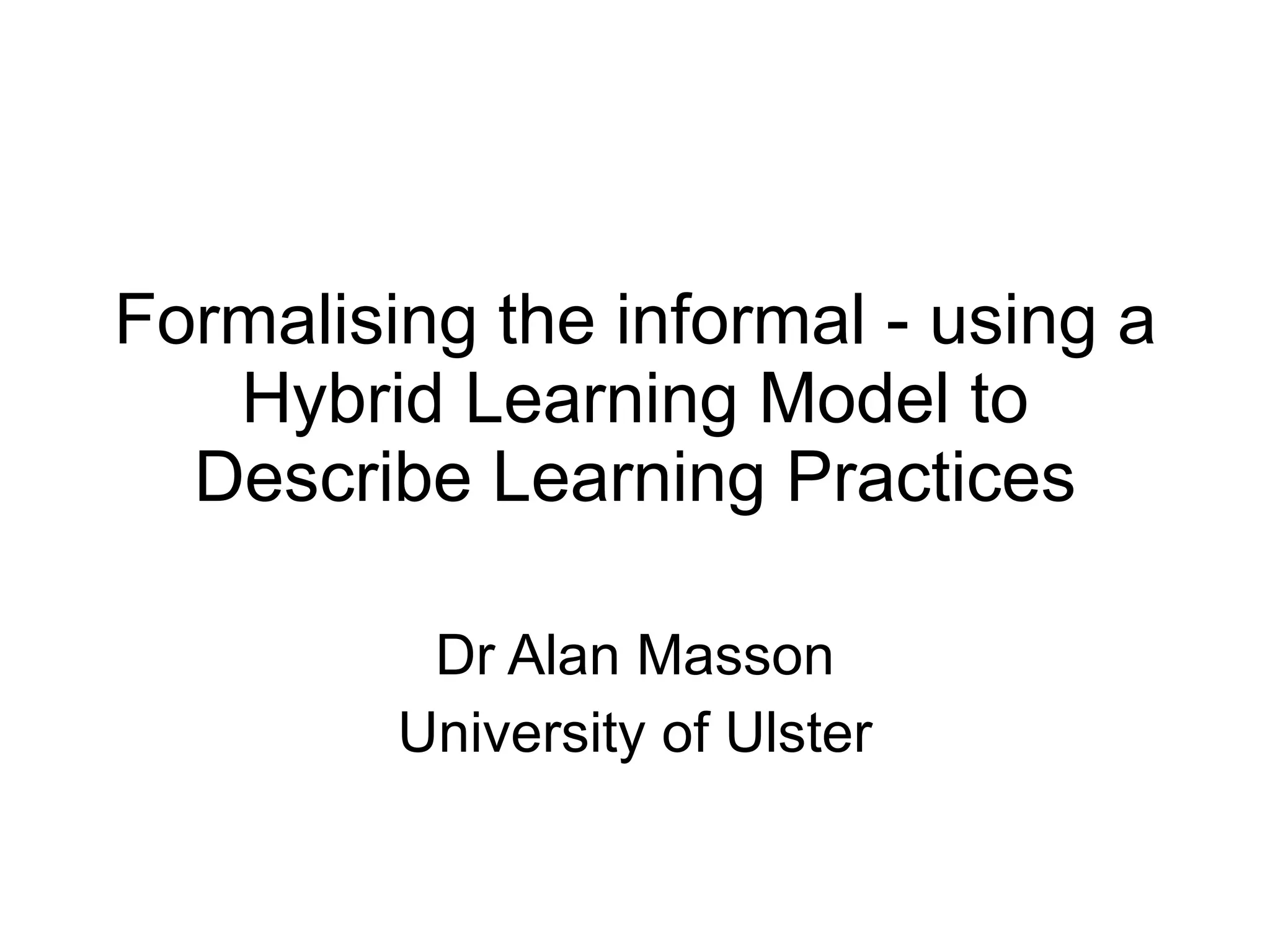 Alan Masson - Formalising the informal - using a Hybrid Learning Model to Describe Learning ...