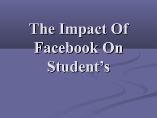 The Impact Of Facebook On Student’s | PPT