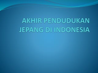 AKHIR PENDUDUKAN JEPANG DI INDONESIA.pptx