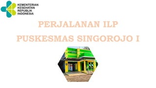 ROAD MAP ILP TINGKAT PUSKESMAS SINGOROJO.pptx