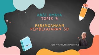 Aksi Nyata_Topik 3 Perencanaan Pembelajaran SD_FERRY ANGGRIAWAN, S.Pd.pdf