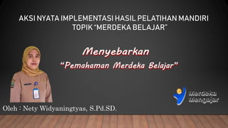 Aksi Nyata Topik Merdeka Belajar - Menyebarkan Pemahaman Merdeka Belajar.pptx