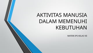 Aktivitas manusia dalam memenuhi kebutuhan.ppt