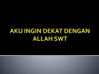 Aku selalu dekat dengan Allah swt.ppt