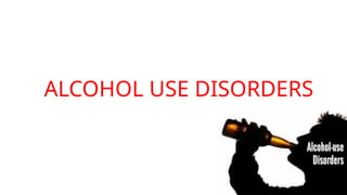 ALCOHOL USE DISORDERS and its consequences | PPTX