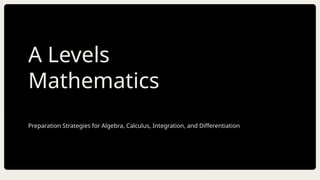 A Levels Mathematics - Calculus, Algebra, Integration and ...