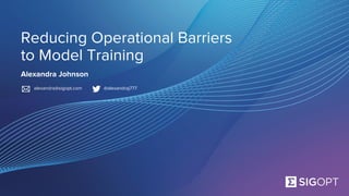 Alexandra johnson reducing operational barriers to model training | PDF ...