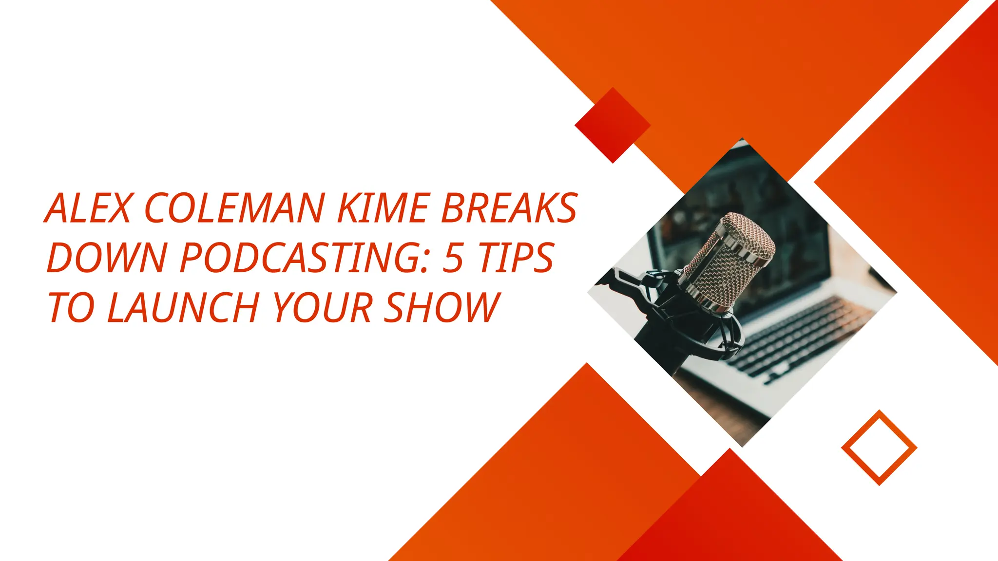 Alex Coleman Kime Breaks Down Podcasting 5 Tips to Launch Your Show.pptx