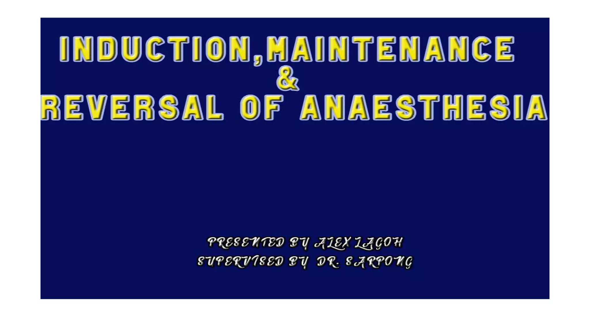 ANAESTHESIA: INDUCTION, MAINTENACE & REVERSAL | PPTX